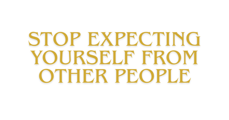 Stop Expecting Yourself From Other People – Self-worth